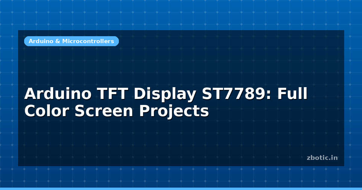 Arduino TFT Display ST7789: Full Color Screen Projects - Zbotic