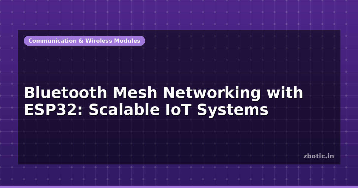 Bluetooth Mesh Networking with ESP32: Scalable IoT Systems - Zbotic