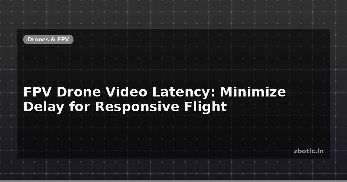FPV Drone Video Latency: Minimize Delay for Responsive Flight - Zbotic