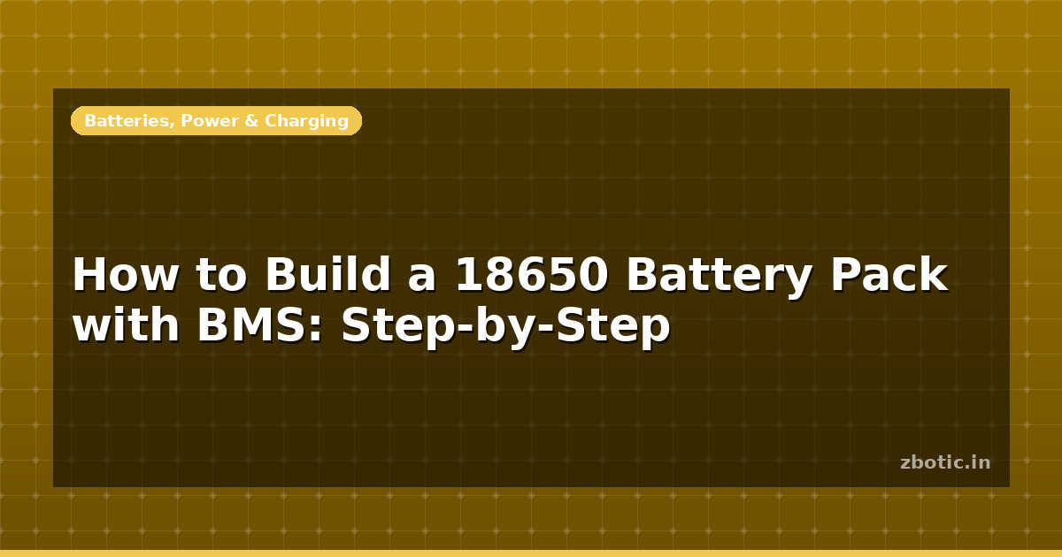 How to Build a 18650 Battery Pack with BMS: Step-by-Step - Zbotic