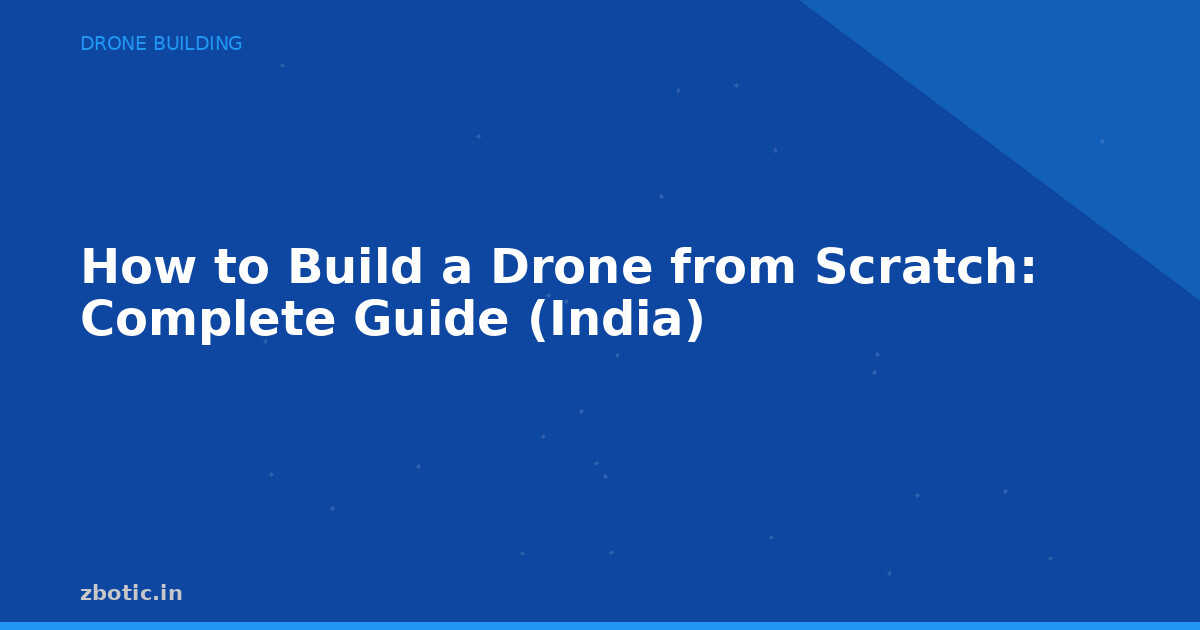 How to Build a Drone from Scratch: Complete Guide (India) - Zbotic