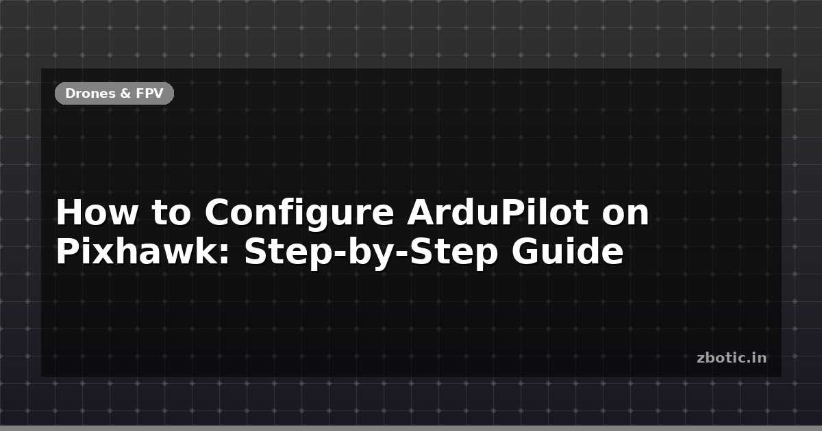 How to Configure ArduPilot on Pixhawk: Step-by-Step Guide - Zbotic