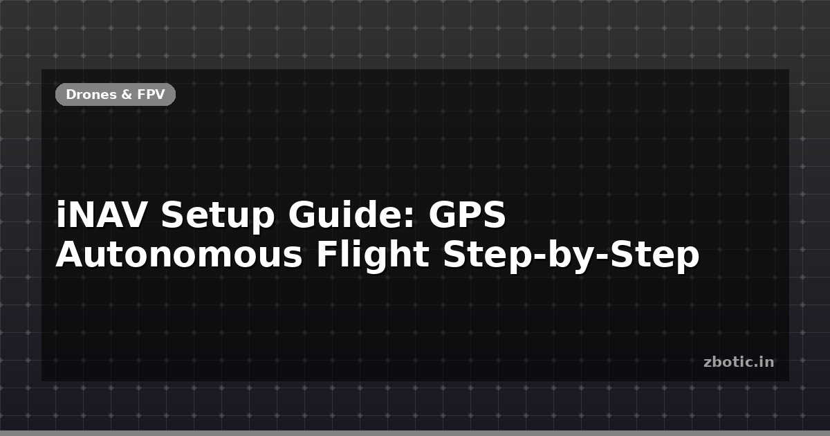 iNAV Setup Guide: GPS Autonomous Flight Step-by-Step - Zbotic
