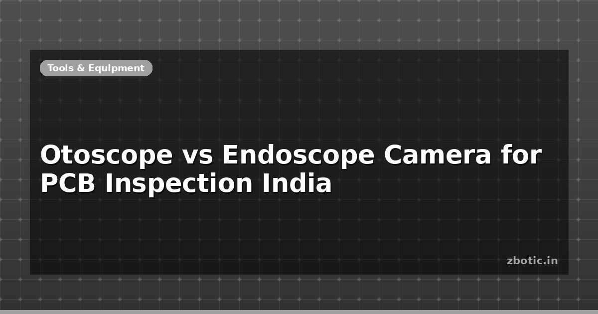 Otoscope vs Endoscope Camera for PCB Inspection India - Zbotic