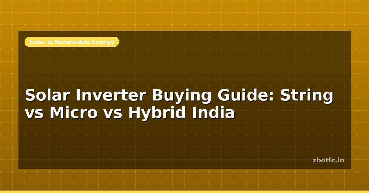 Solar Inverter Buying Guide: String vs Micro vs Hybrid India - Zbotic