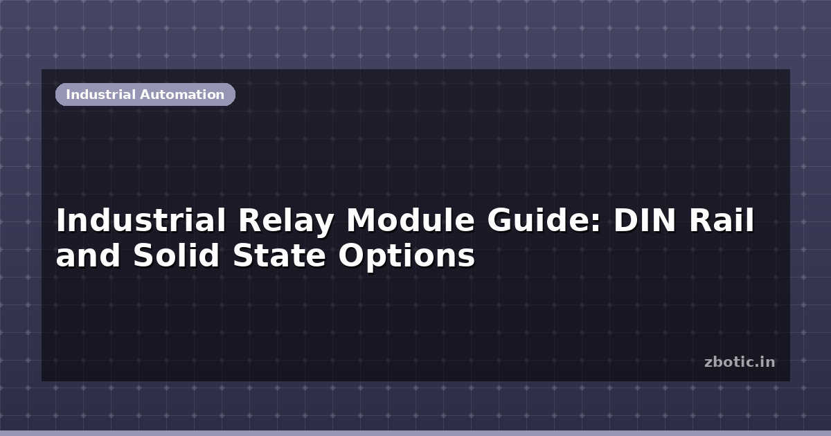 Industrial Relay Module Guide: DIN Rail & SSR | Zbotic