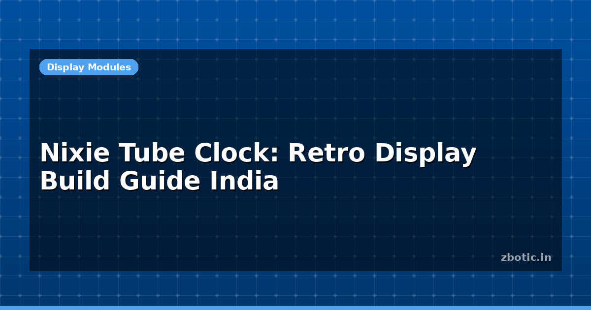 Nixie Tube Clock: Retro Display Build Guide India | Zbotic